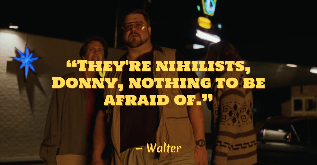 They're nihilists, Donny, nothing to be… • The Big Lebow.ski