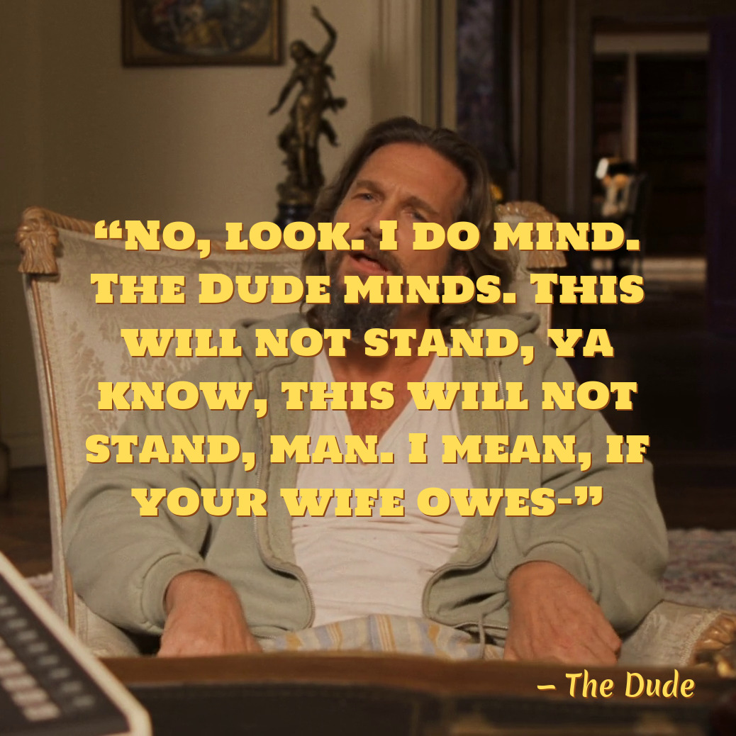 No, look. I do mind. The Dude minds. Th… • The Big Lebow.ski