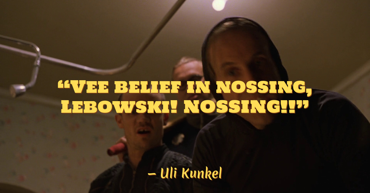 Vee belief in nossing, Lebowski! NOSSIN… • The Big Lebow.ski